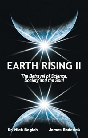 Earth Rising II: The Betrayal of Science, Society and the Soul: Begich ...