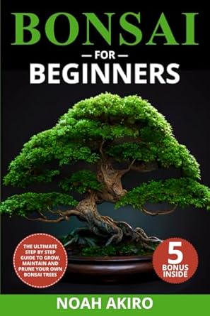 BONSAI FOR BEGINNERS: The ultimatby step guide to grow, maintain and ...
