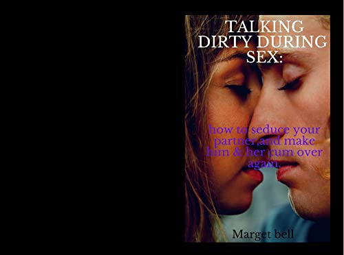 TALKING DIRTY DURING SEX: how to seduce your partner,and make him & her cum over again. eBook ...