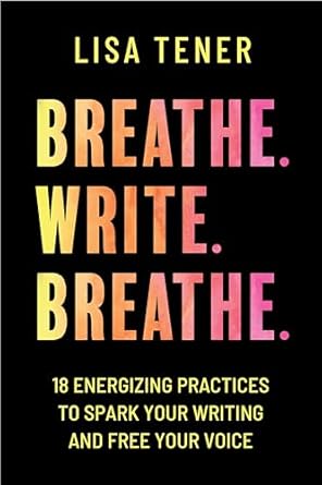 Breathe. Write. Breathe.: 18 Energizing Practices to Spark Your Writing ...