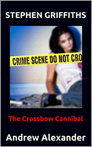 Stephen Griffiths: The Crossbow Cannibal (True Crimes Book 38) eBook ...