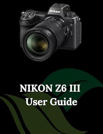 Nikon Z6 III User Guide: The Clear and Concise Handbook for Photographers and Videographers ...