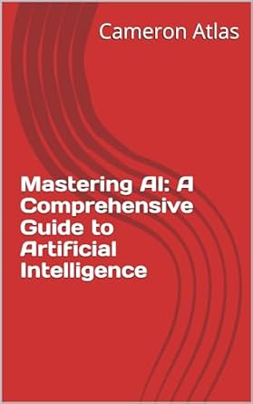 Amazon.com: Mastering AI: A Comprehensive Guide to Artificial Intelligence eBook : Atlas ...