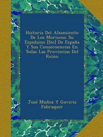 Historia Del Alzamiento De Los Moriscos: Su Espulsion [Sic] De España Y ...