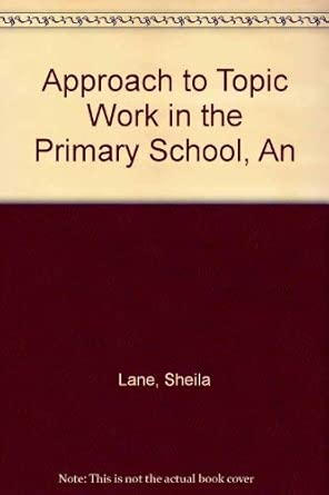 An approach to topic work in the primary school: Lane, Sheila Mary ...