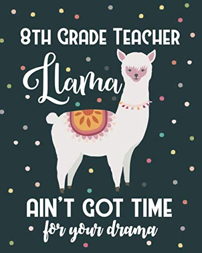 Buy 8th Grade Teacher Llama Ain't Got Time For Your Drama: College ...