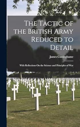 The Tactic of the British Army Reduced to Detail: With Reflections On ...