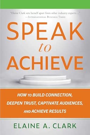 Speak to Achieve: How to Build Connection, Deepen Trust, Captivate ...