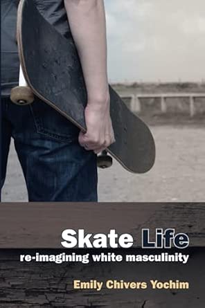 Skate Life: Re-Imagining White Masculinity (Technologies Of The ...