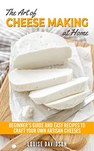 The Art of Cheese Making at Home: Beginner's Guide to Easy Recipes to ...