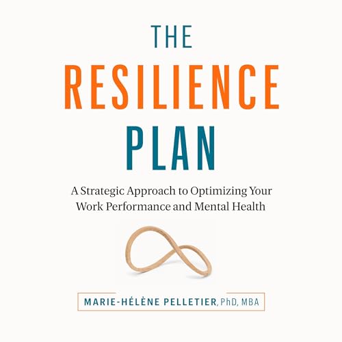 The Resilience Plan: A Strategic Approach to Optimizing Your Work Performance and Mental Health ...