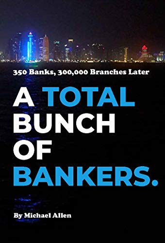 A Total Bunch Of Bankers: 350 Banks, 300,000 Branches Later eBook ...