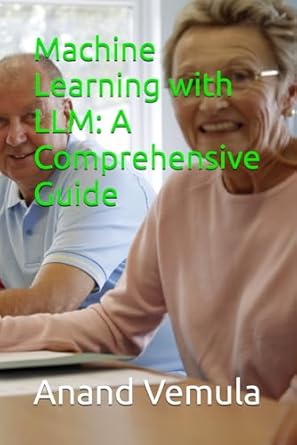 Machine Learning with LLM: A Comprehensive Guide: Vemula, Anand ...