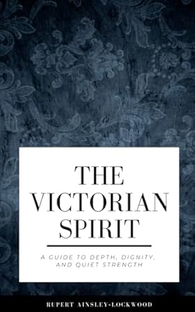 The Victorian Spirit: A Guide to Depth, Dignity, and Quiet Strength ...