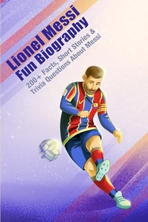 Lionel Messi Fun Biography: 200+ Facts, Short Stories & Trivia ...
