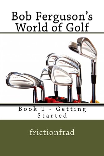 Bob Ferguson's World of Golf Book 1 - Getting Started: frad, friction ...