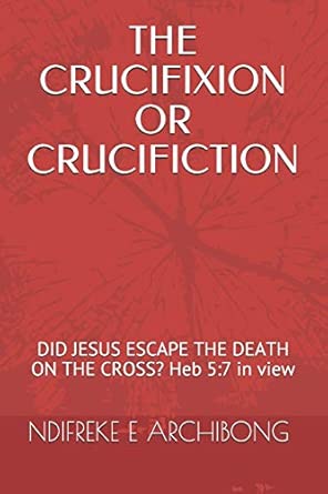 Amazon.com: THE CRUCIFIXION OR CRUCIFICTION: DID JESUS ESCAPE THE DEATH ...