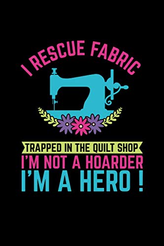 I Rescue Fabric Trapped In The Quilt Shop I'm Not a Hoarder I'm a Hero ...