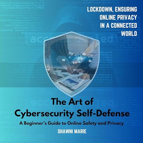 The Art of Cybersecurity Self-Defense: A Beginner's Guide to Online Safety and Privacy: Lockdown ...