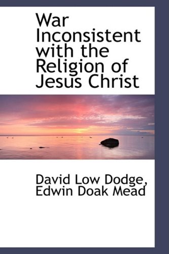 War Inconsistent with the Religion of Jesus Christ: Dodge, David Low ...
