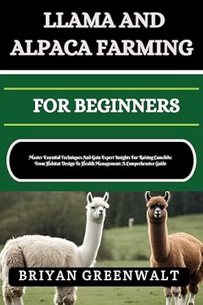 LLAMA AND ALPACA FARMING FOR BEGINNERS: Master Essential Techniques And ...
