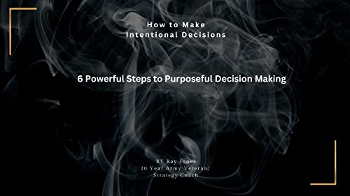 How to Make Intentional Decisions: 6 Powerful Steps to Purposeful Decision Making , Jones, Ray ...