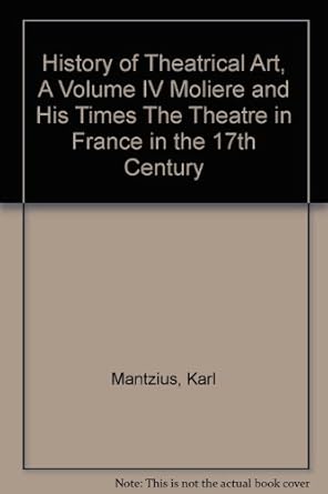 History of Theatrical Art, A Volume IV Moliere and His Times The ...