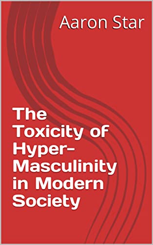Amazon.com: The Toxicity of Hyper-Masculinity in Modern Society eBook ...
