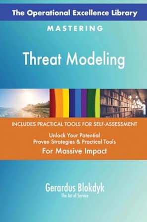 The Operational Excellence Library; Mastering Threat Modeling: Gerardus Blokdyk - The Art of ...