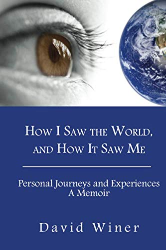 How I Saw the World, and How It Saw Me: Personal Journeys and Experiences, A Memoir: Winer ...