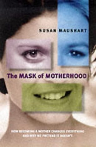 The Mask of Motherhood : How Becoming a Mother Changes Everything and ...