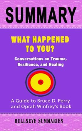 Summary Of What Happened To You?: Conversations on Trauma, Resilience ...
