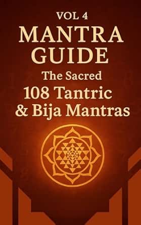 Vol 4 Mantra Guide: The Sacred 108 Tantric & Bija Mantras (Sacred ...