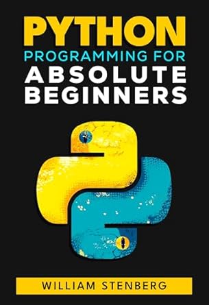 Python Programming for Absolute Beginners: Learn Python Fast with Real-World Examples and ...