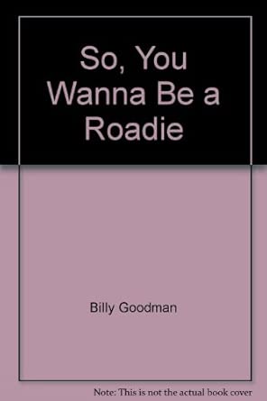 So, You Wanna Be a Roadie: Billy Goodman: Amazon.com: Books