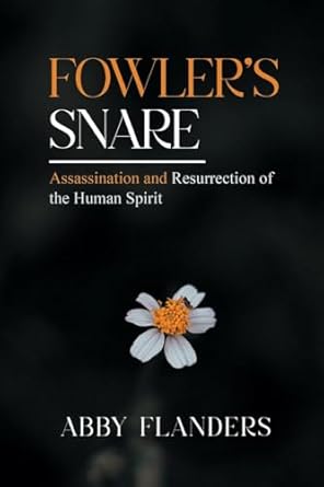 Fowler's Snare: Assasination and Resurrection of the Human Spirit: Abby ...