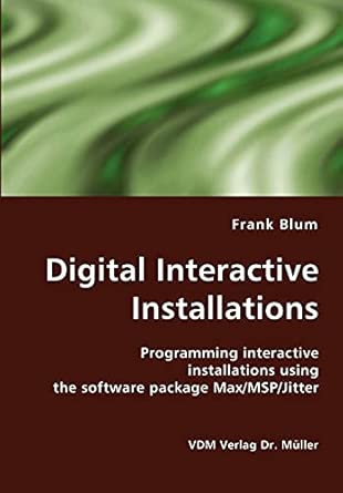 Digital Interactive Installations: Programming interactive installations using the software ...