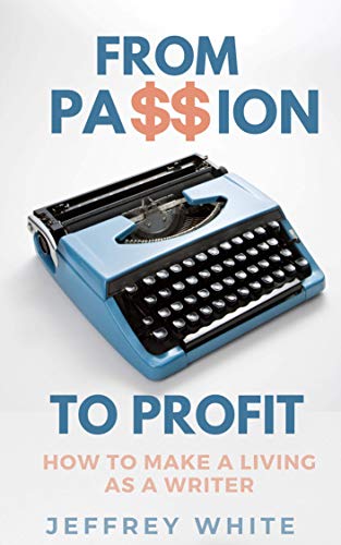 From Passion to Profit: How to Make a Living as a Writer eBook : White ...