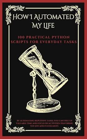 How I Automated My Life: 100 Practical Python Scripts for Everyday ...