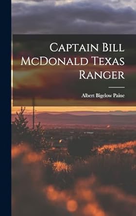 Captain Bill McDonald Texas Ranger: Paine, Albert Bigelow ...