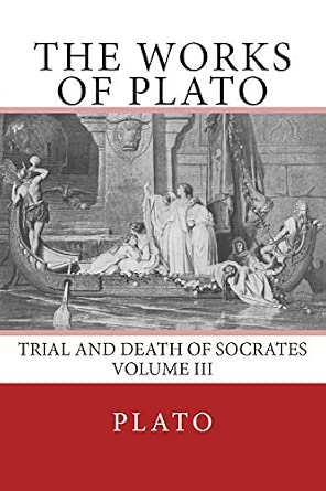 The Works of Plato: Trial and Death of Socrates (Volume III): Plato ...