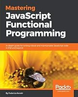 Mastering JavaScript Functional Programming: In-depth guide for writing robust and maintainable ...
