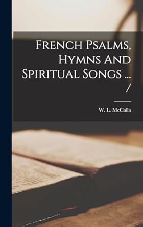 French Psalms, Hymns And Spiritual Songs ... /: McCalla, W L (William ...