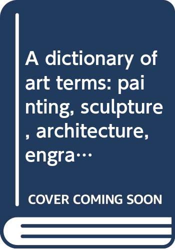 A dictionary of art terms: painting, sculpture, architecture, engraving ...