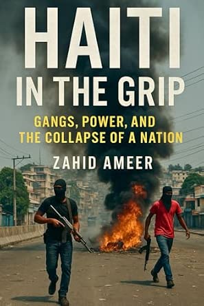 Haiti in the Grip: Gangs, Power, and the Collapse of a Nation: Ameer ...