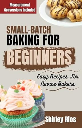 Small-Batch Baking For Beginners: Easy Recipes For Novice Bakers ...