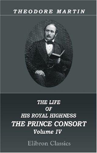 The Life of His Royal Highness the Prince Consort: Volume 4: Martin ...