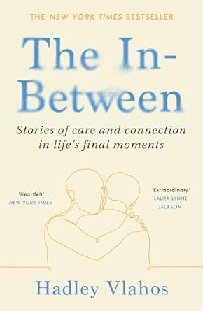 The In-Between: Unforgettable Encounters During Life's Final Moments ...