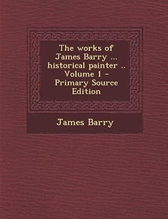The Works of James Barry ... Historical Painter .. Volume 1: Barry ...