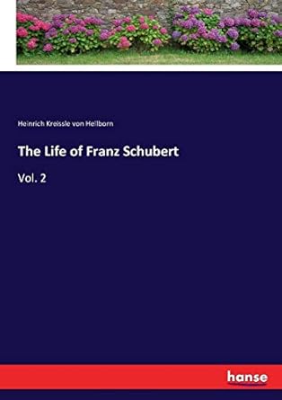 The Life of Franz Schubert: Vol. 2 : Kreissle Von Hellborn, Heinrich ...